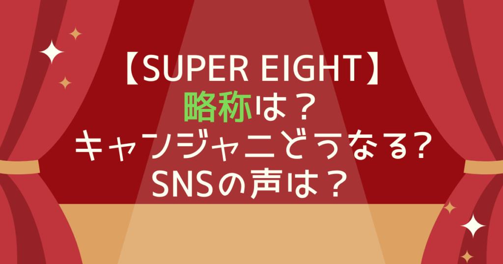 SUPER EIGHT略称は？キャンジャニどうなるのかとSNSの声は？ | ☆ミンは今日も笑顔です☆